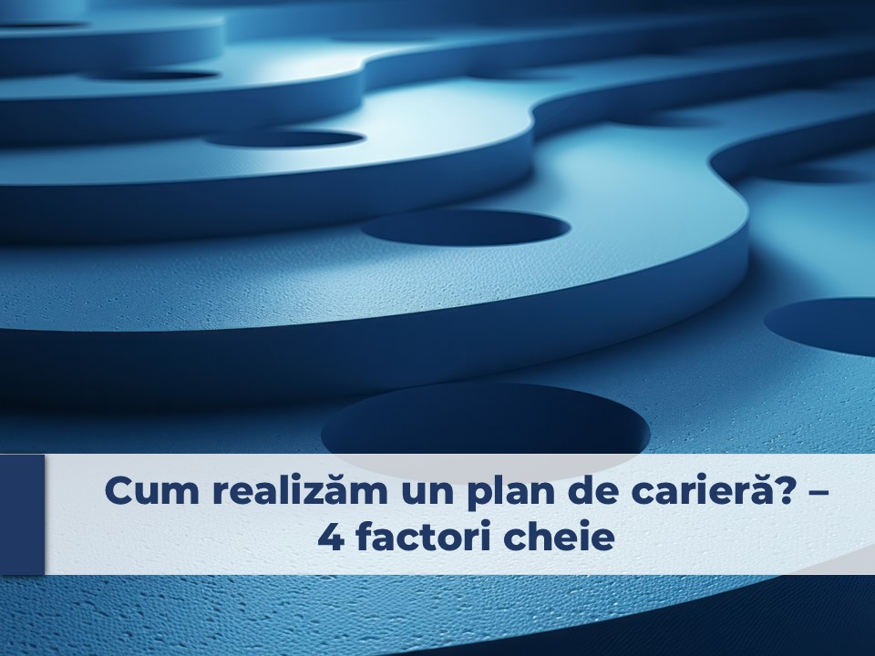 Cum realizăm un plan de carieră? - 4 factori cheie